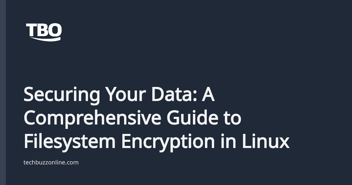 Securing Your Data A Comprehensive Guide To Filesystem Encryption In Linux Tech Buzz Online