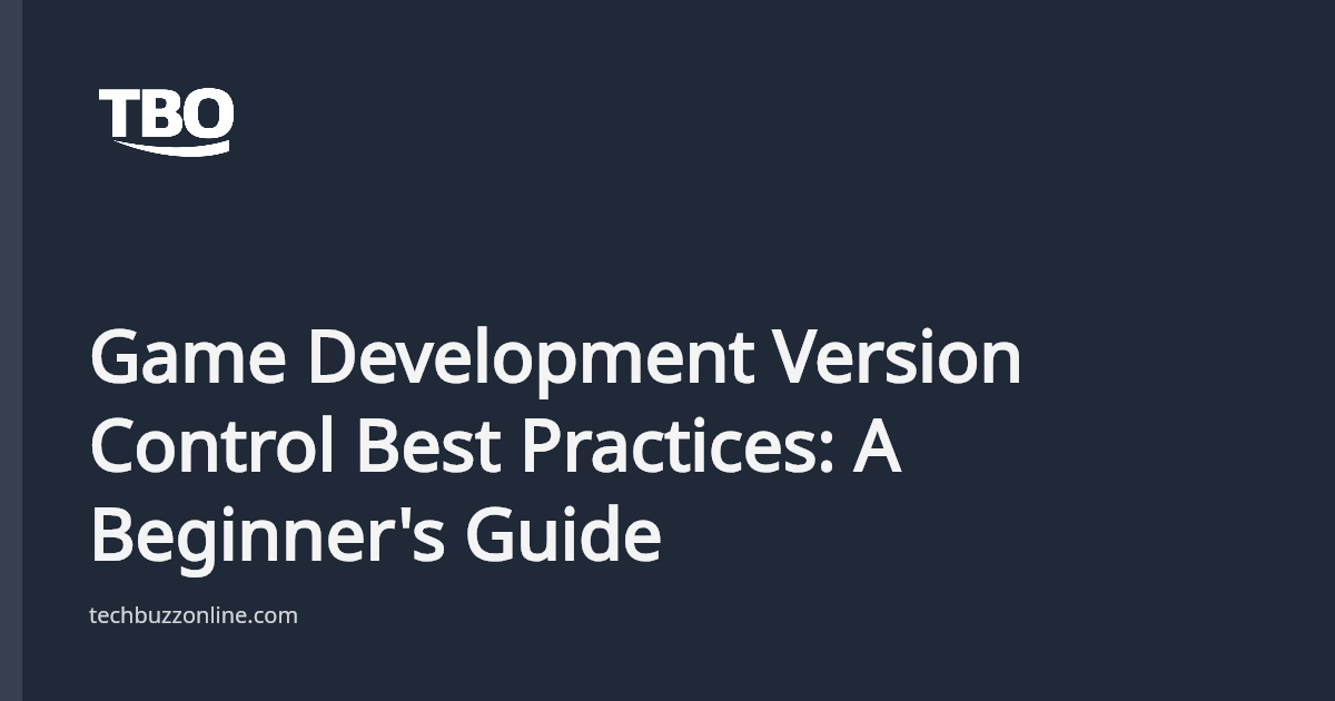 Game Development Version Control Best Practices: A Beginner's Guide - Tech Buzz Online