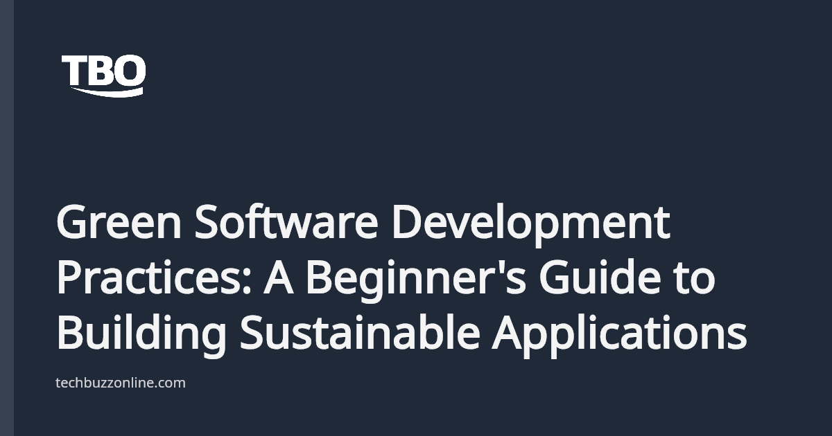 Green Software Development Practices: A Beginner's Guide to Building Sustainable Applications ...