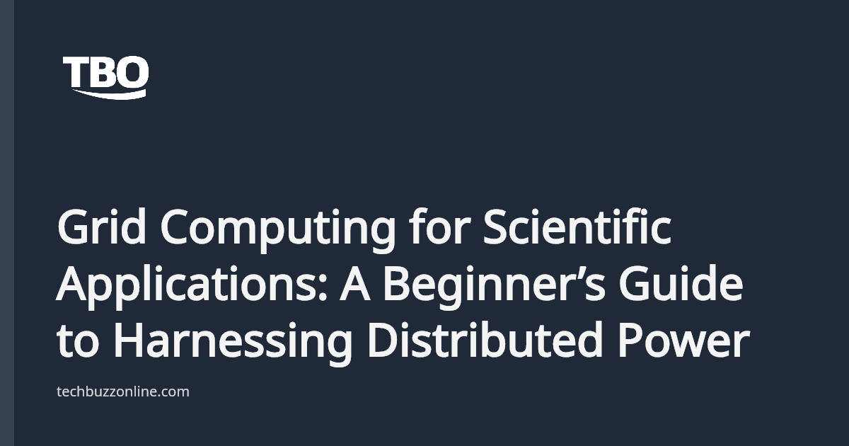 Grid Computing for Scientific Applications: A Beginner’s Guide to Harnessing Distributed Power ...