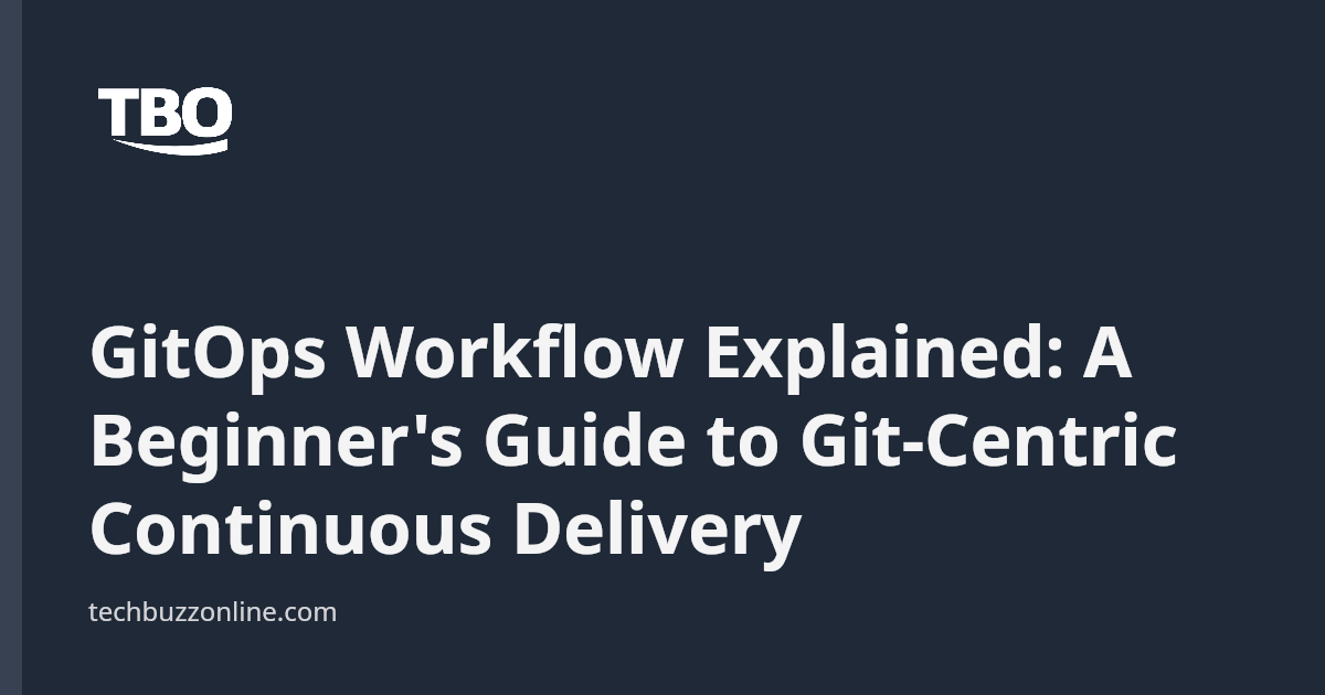 GitOps Workflow Explained: A Beginner's Guide to Git-Centric Continuous Delivery - Tech Buzz Online