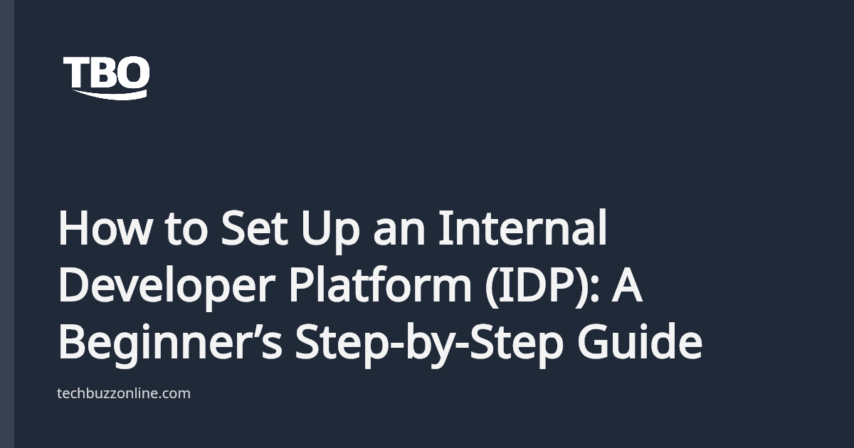 How to Set Up an Internal Developer Platform (IDP): A Beginner’s Step-by-Step Guide - Tech Buzz ...