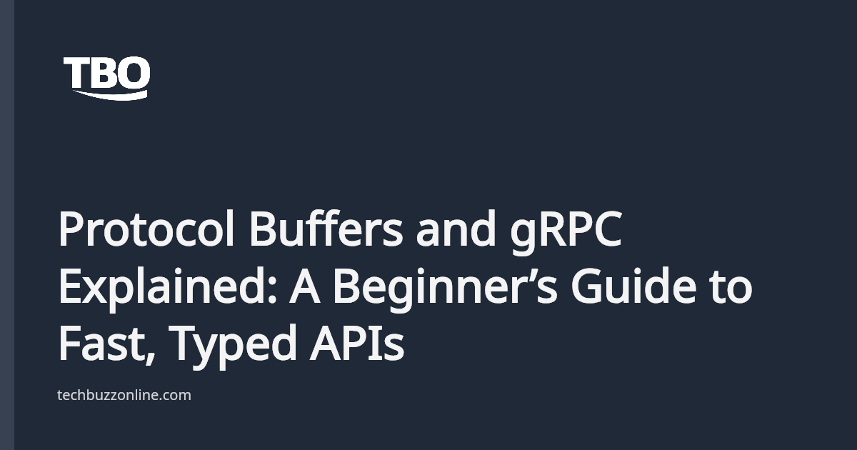 Protocol Buffers and gRPC Explained: A Beginner’s Guide to Fast, Typed APIs - Tech Buzz Online