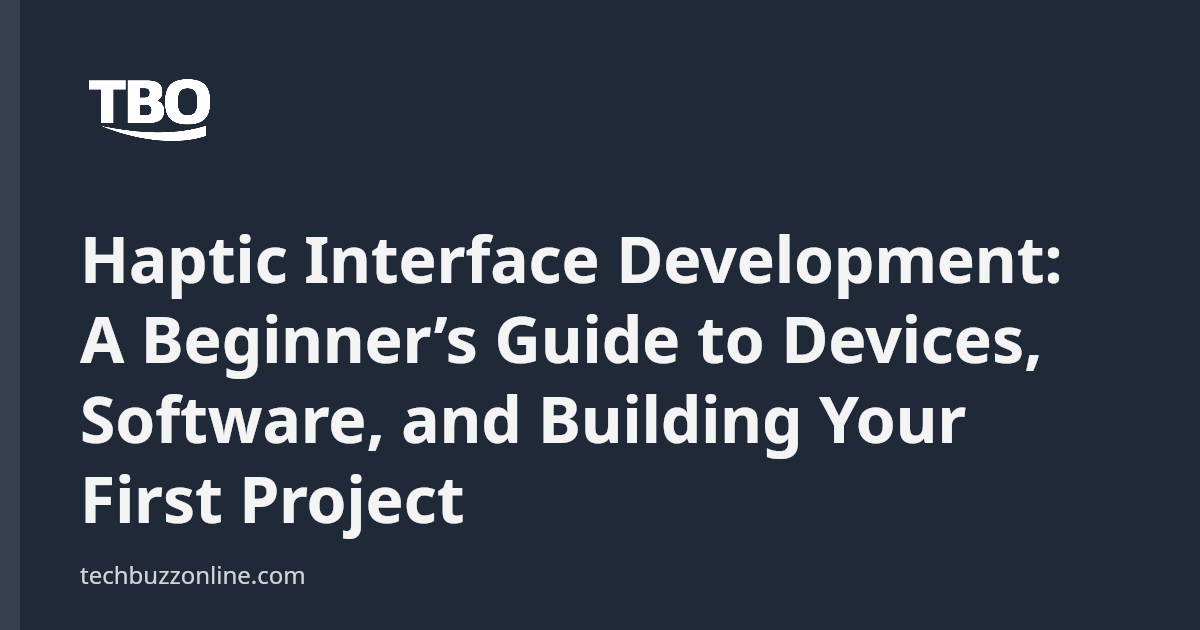 Haptic Interface Development: A Beginner’s Guide to Devices, Software ...