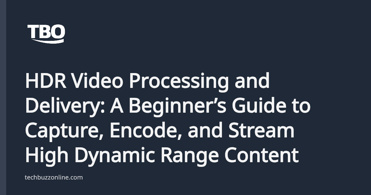 HDR Video Processing and Delivery: A Beginner’s Guide to Capture, Encode, and Stream High ...