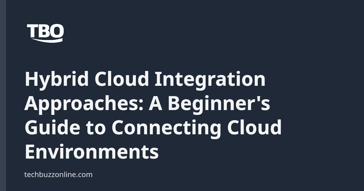 Hybrid Cloud Integration Approaches: A Beginner's Guide to Connecting Cloud Environments - Tech ...