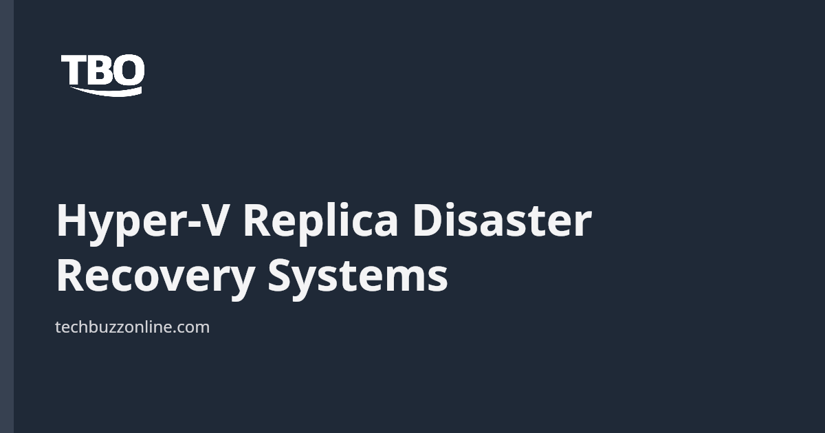 Hyper-V Replica Disaster Recovery Systems - Tech Buzz Online