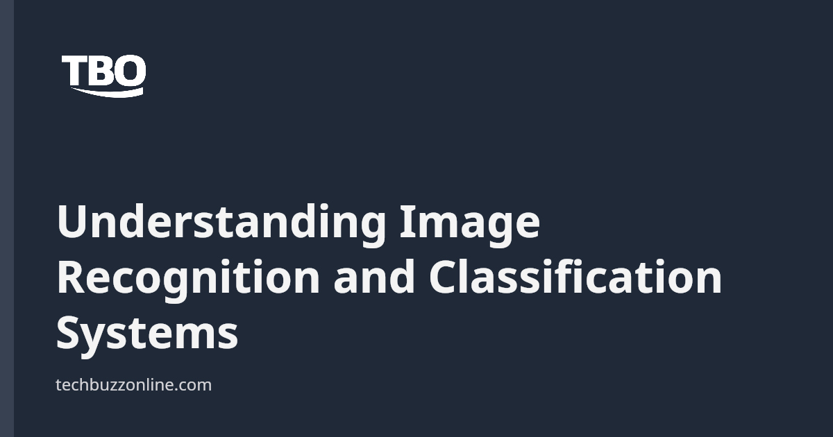 Understanding Image Recognition and Classification Systems - Tech Buzz ...
