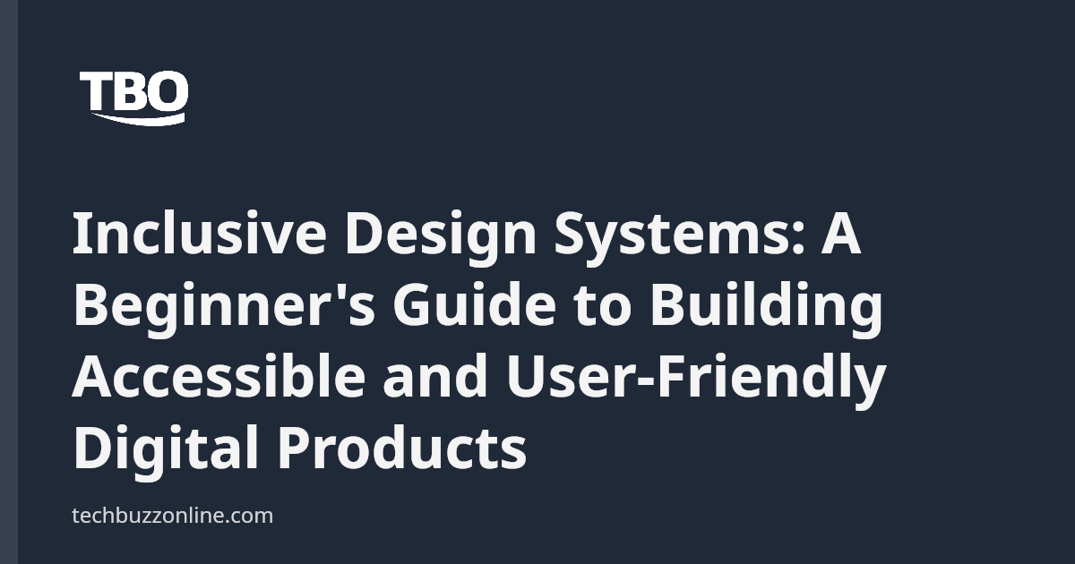 Inclusive Design Systems: A Beginner's Guide to Building Accessible and User-Friendly Digital ...