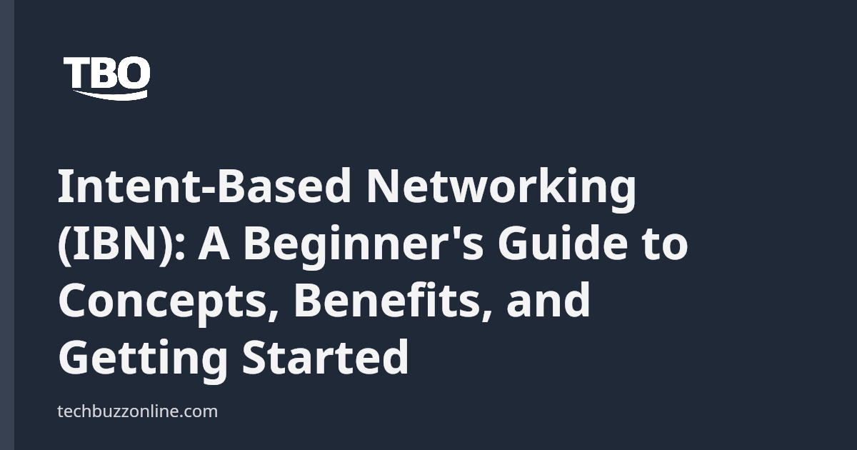 Intent-Based Networking (IBN): A Beginner's Guide to Concepts, Benefits ...