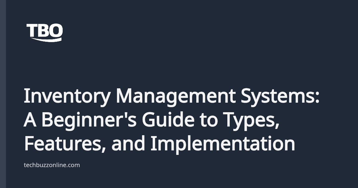 Inventory Management Systems: A Beginner's Guide to Types, Features, and Implementation - Tech ...