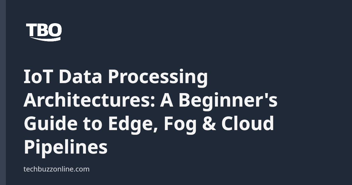 IoT Data Processing Architectures: A Beginner's Guide to Edge, Fog ...