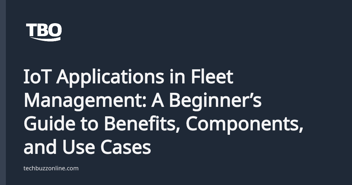 IoT Applications in Fleet Management: A Beginner’s Guide to Benefits, Components, and Use Cases ...