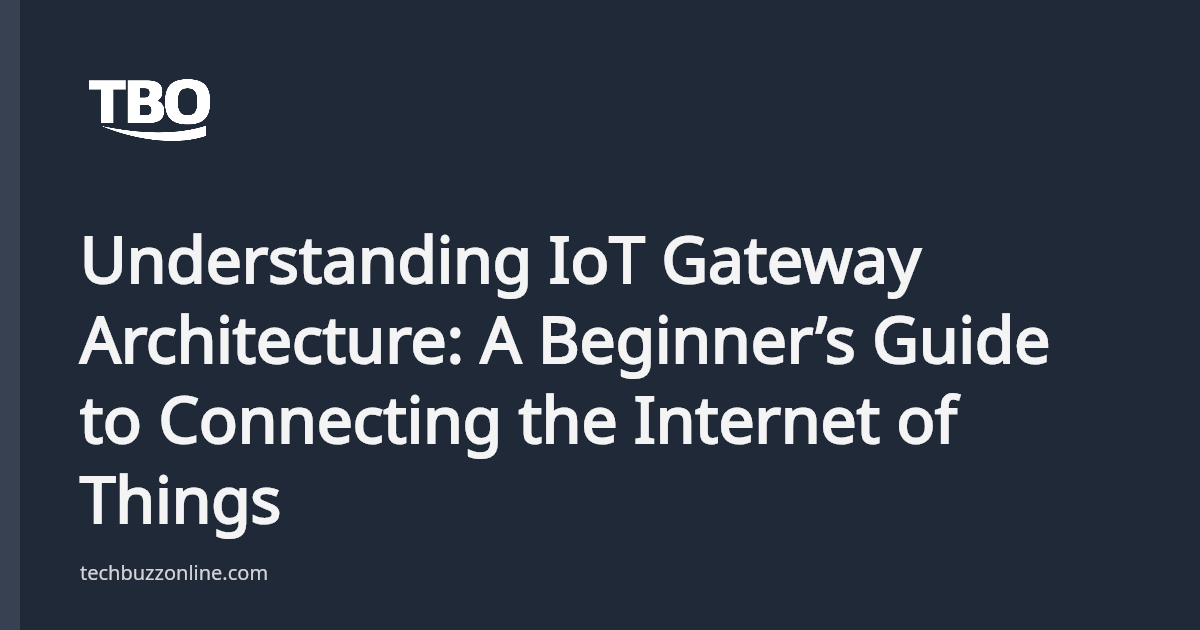 Understanding Iot Gateway Architecture A Beginners Guide To