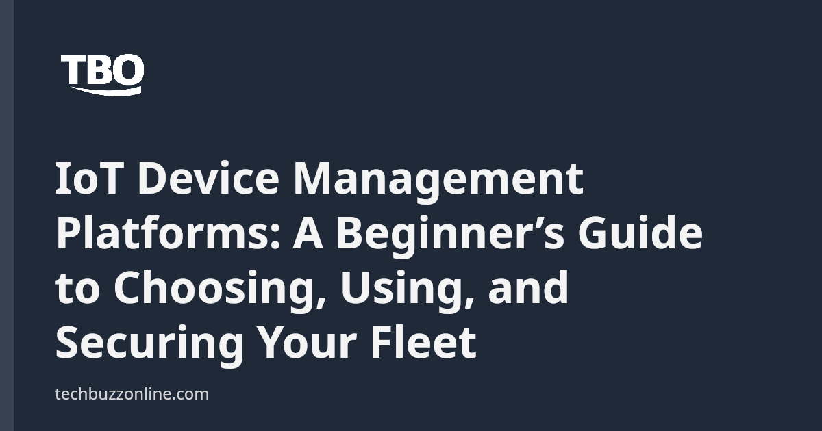 IoT Device Management Platforms: A Beginner’s Guide to Choosing, Using ...