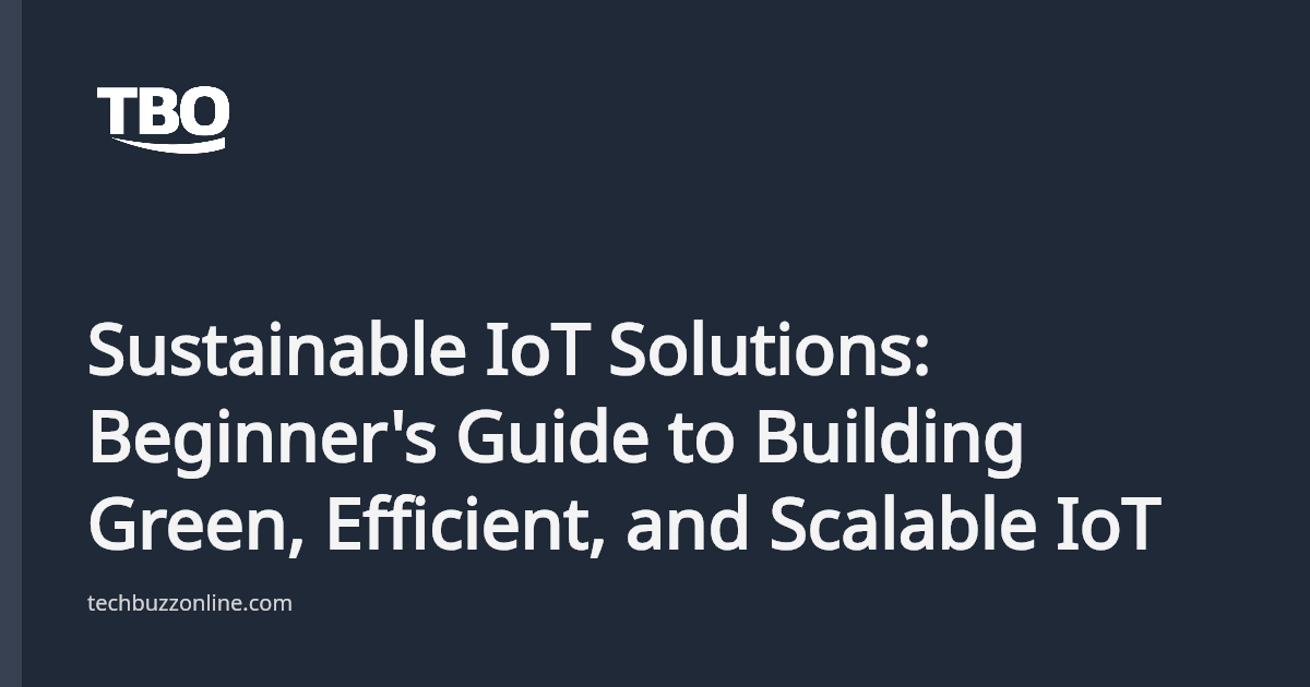 Sustainable IoT Solutions: Beginner's Guide to Building Green, Efficient, and Scalable IoT ...