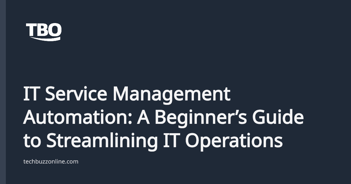IT Service Management Automation: A Beginner’s Guide to Streamlining IT Operations - Tech Buzz ...