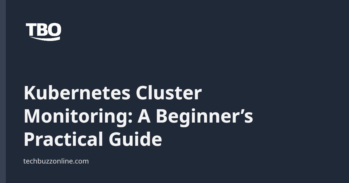 Kubernetes Cluster Monitoring: A Beginner’s Practical Guide - Tech Buzz ...