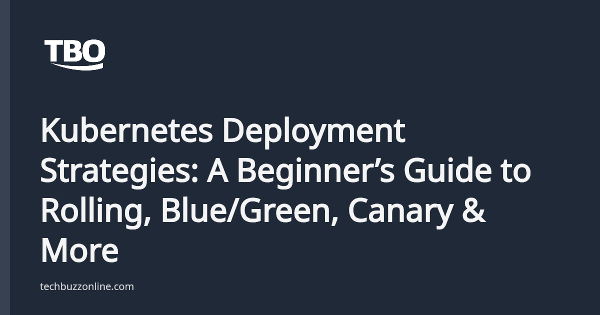 Kubernetes Deployment Strategies: A Beginner’s Guide to Rolling, Blue ...