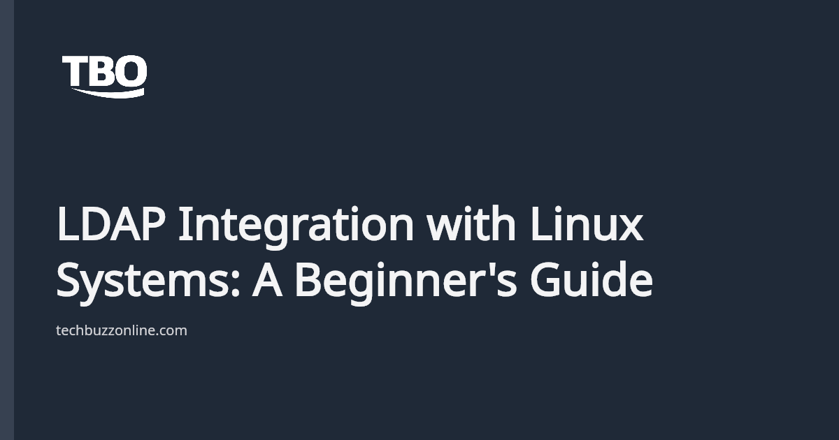 LDAP Integration with Linux Systems: A Beginner's Guide - Tech Buzz Online