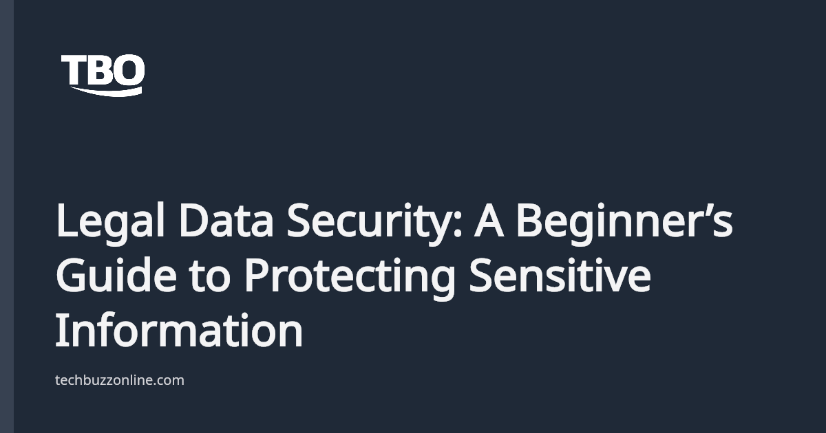 Legal Data Security: A Beginner’s Guide to Protecting Sensitive Information - Tech Buzz Online