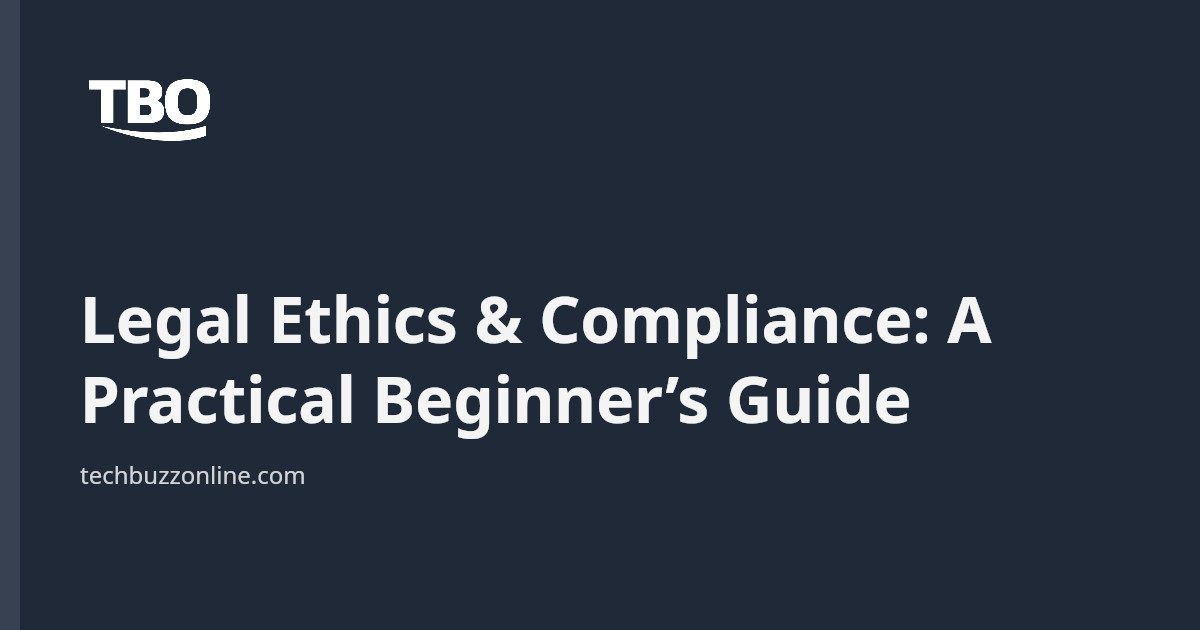 Legal Ethics & Compliance: A Practical Beginner’s Guide - Tech Buzz Online