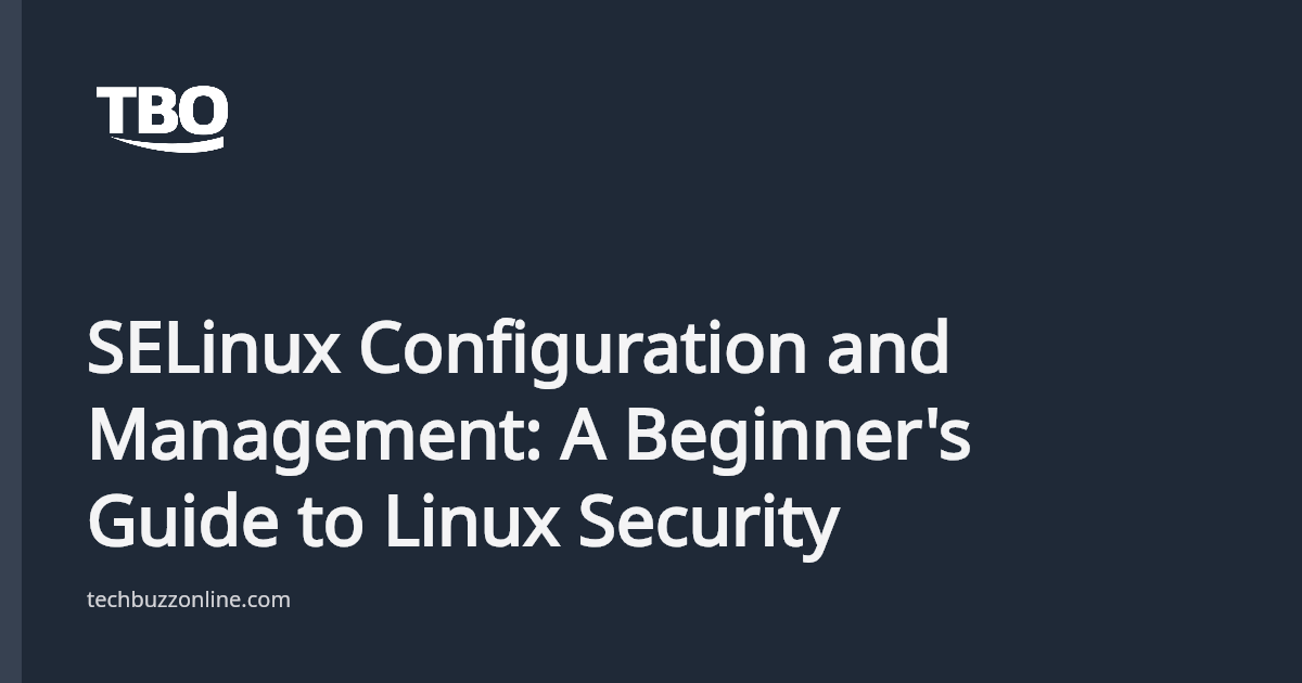 SELinux Configuration and Management: A Beginner's Guide to Linux Security - Tech Buzz Online