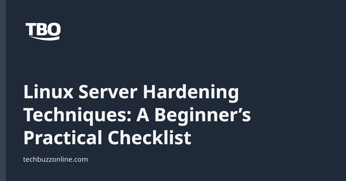 Linux Server Hardening Techniques: A Beginner’s Practical Checklist - Tech Buzz Online