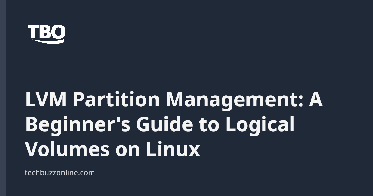 LVM Partition Management: A Beginner's Guide to Logical Volumes on Linux - Tech Buzz Online