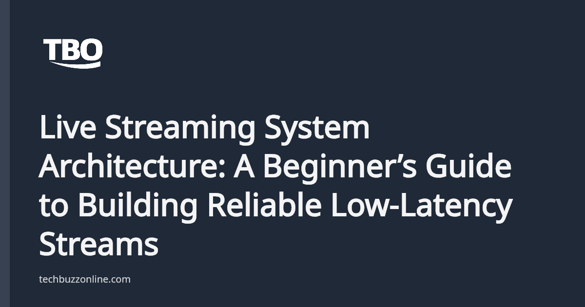 Live Streaming System Architecture: A Beginner’s Guide to Building Reliable Low-Latency Streams ...