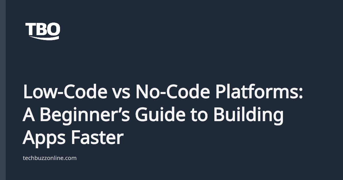 Low-Code vs No-Code Platforms: A Beginner’s Guide to Building Apps Faster - Tech Buzz Online