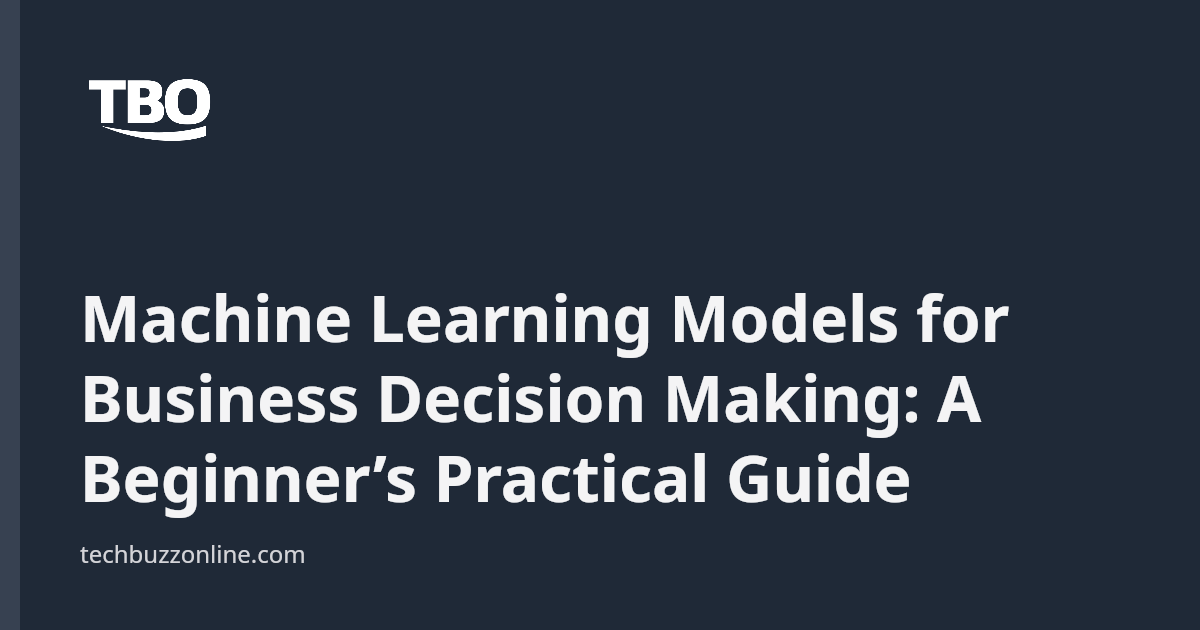 Machine Learning Models for Business Decision Making: A Beginner’s ...