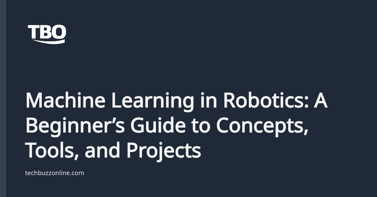 Machine Learning in Robotics: A Beginner’s Guide to Concepts, Tools, and Projects - Tech Buzz Online