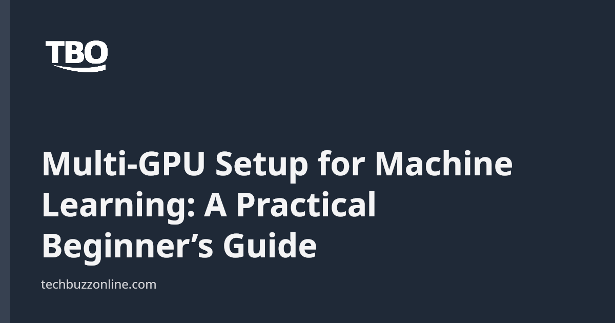 Multi-GPU Setup for Machine Learning: A Practical Beginner’s Guide - Tech Buzz Online
