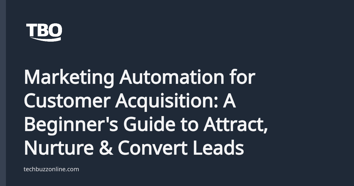 Marketing Automation for Customer Acquisition: A Beginner's Guide to Attract, Nurture & Convert ...