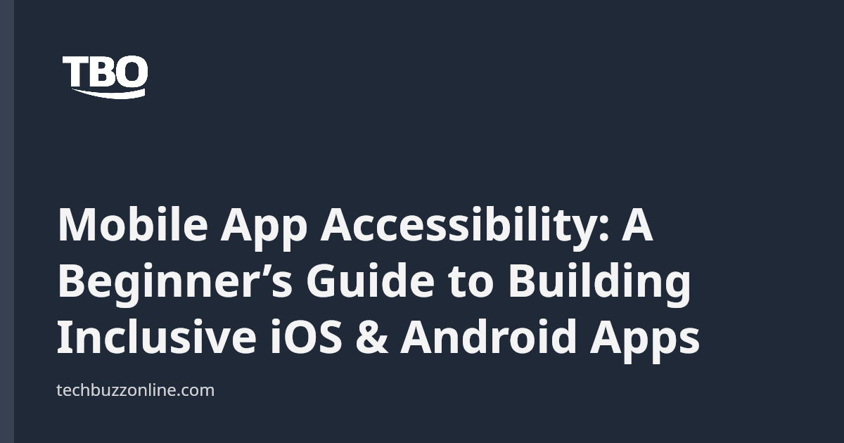 Mobile App Accessibility: A Beginner’s Guide to Building Inclusive iOS & Android Apps - Tech ...