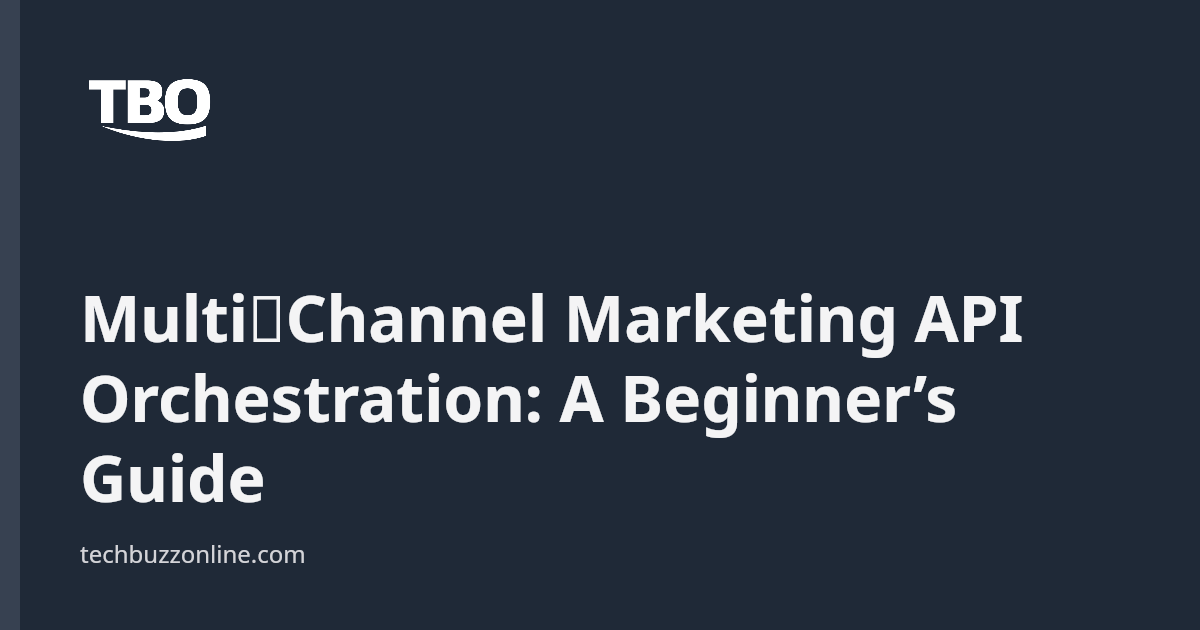 Multi‑Channel Marketing API Orchestration: A Beginner’s Guide - Tech ...