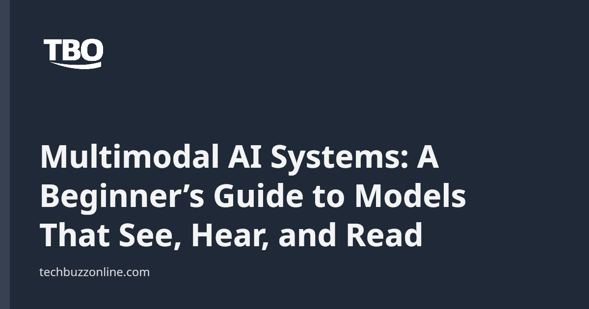 Multimodal AI Systems: A Beginner’s Guide to Models That See, Hear, and Read - Tech Buzz Online