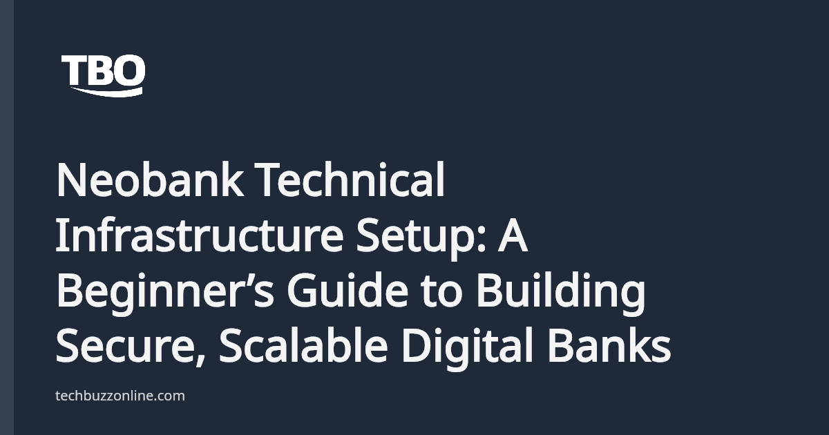 Neobank Technical Infrastructure Setup: A Beginner’s Guide to Building Secure, Scalable Digital ...