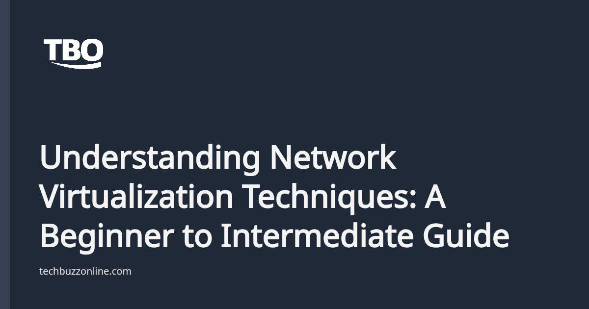 Understanding Network Virtualization Techniques: A Beginner to Intermediate Guide - Tech Buzz Online