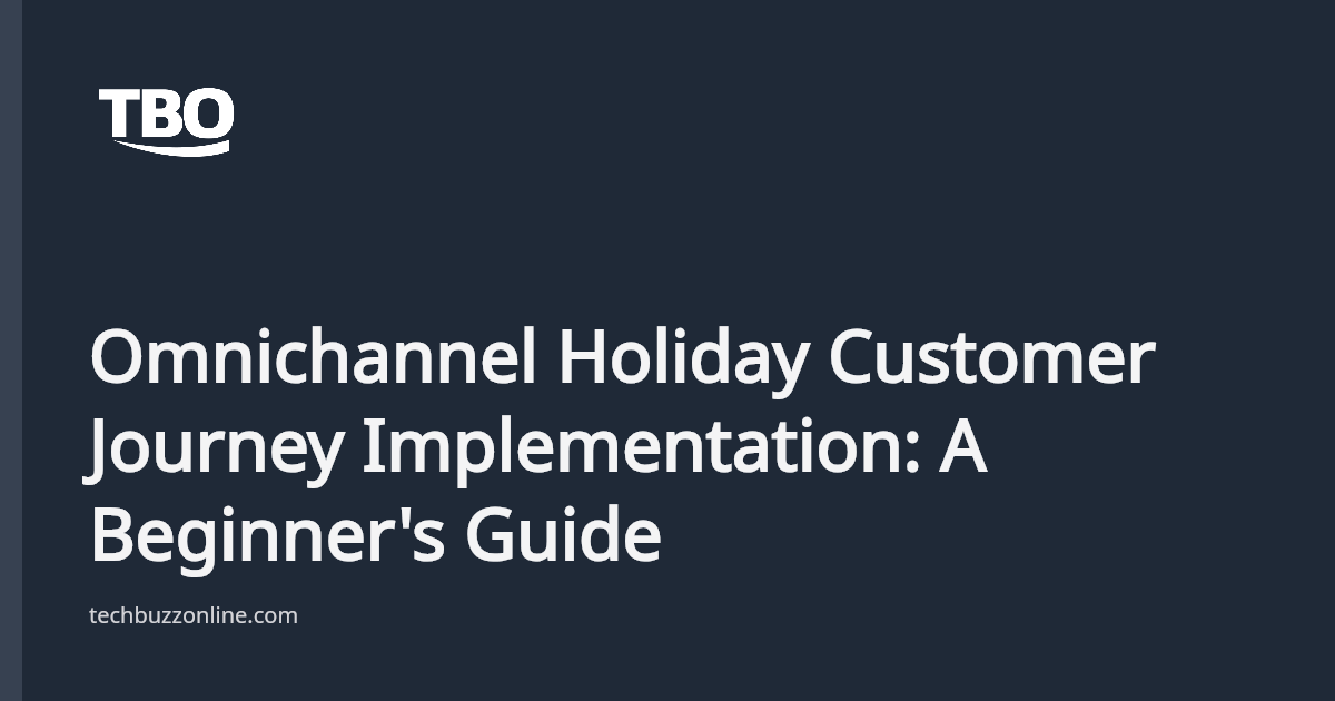 Omnichannel Holiday Customer Journey Implementation: A Beginner's Guide - Tech Buzz Online