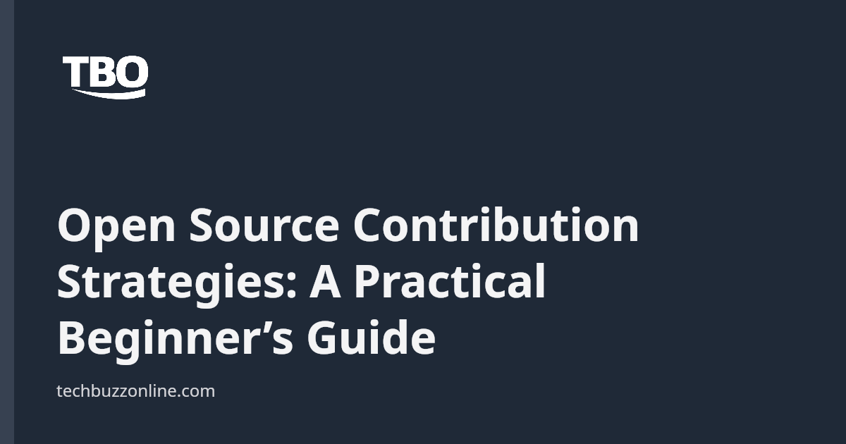 Open Source Contribution Strategies: A Practical Beginner’s Guide - Tech Buzz Online