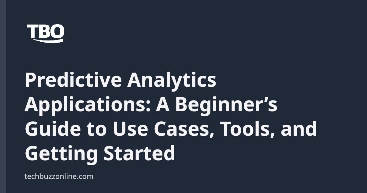 Predictive Analytics Applications: A Beginner’s Guide to Use Cases, Tools, and Getting Started ...