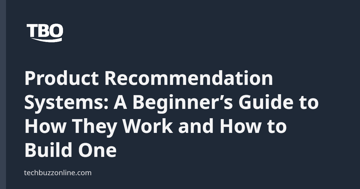 Product Recommendation Systems: A Beginner’s Guide to How They Work and How to Build One - Tech ...