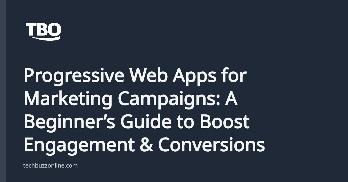 Progressive Web Apps for Marketing Campaigns: A Beginner’s Guide to Boost Engagement ...