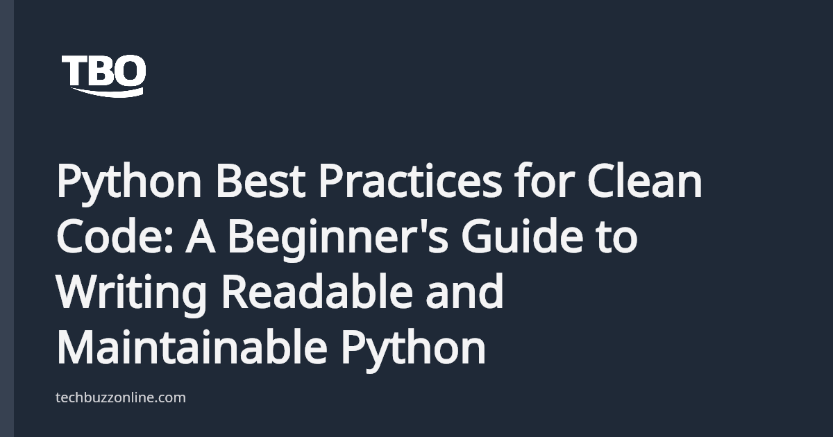 Python Best Practices For Clean Code A Beginners Guide To Writing Readable And Maintainable