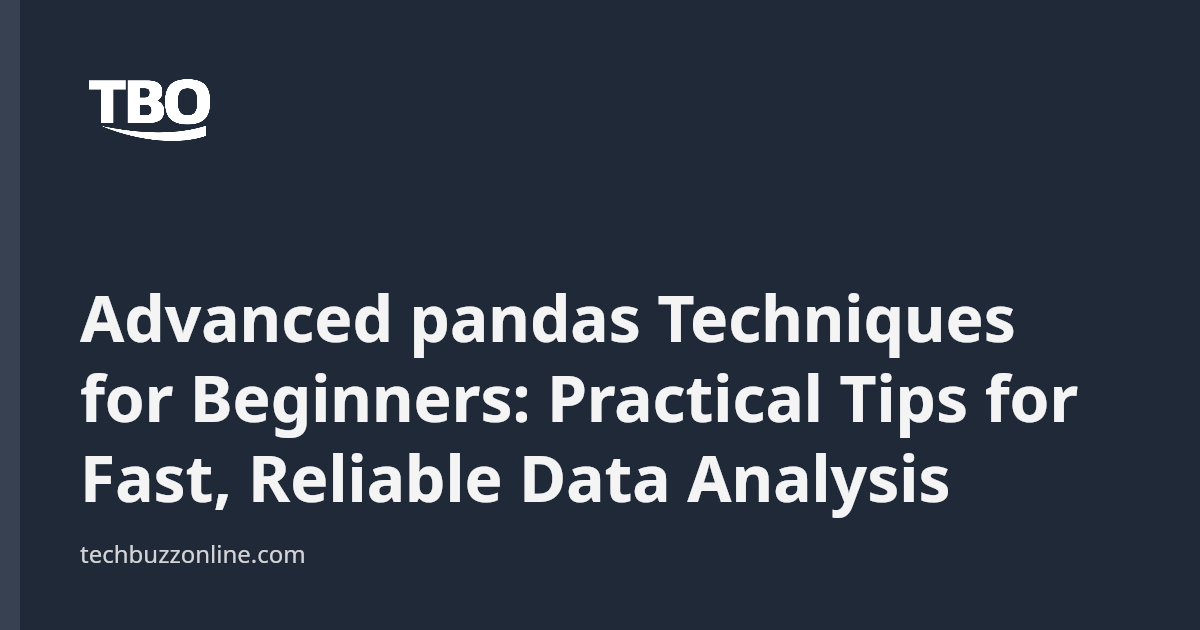 Advanced pandas Techniques for Beginners: Practical Tips for Fast, Reliable Data Analysis - Tech ...