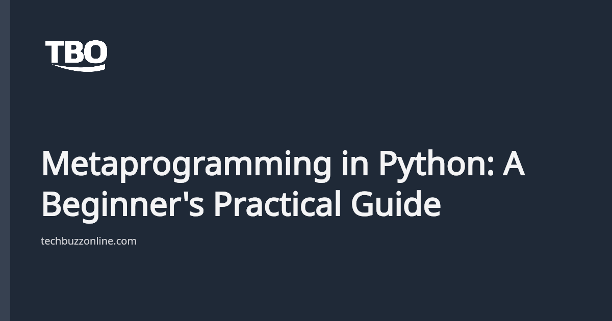 Metaprogramming in Python: A Beginner's Practical Guide - Tech Buzz Online