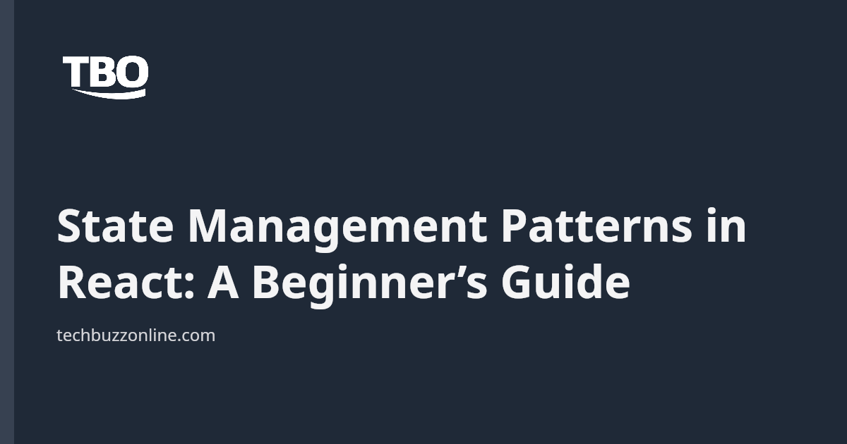 State Management Patterns in React: A Beginner’s Guide - Tech Buzz Online