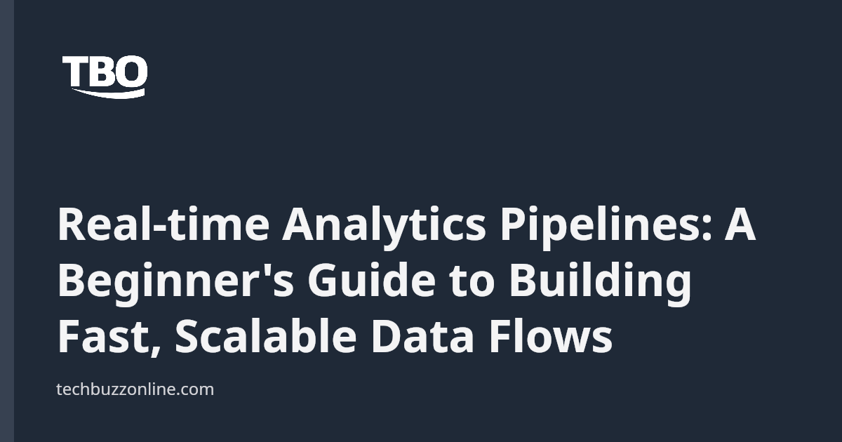 Real-time Analytics Pipelines: A Beginner's Guide to Building Fast, Scalable Data Flows - Tech ...